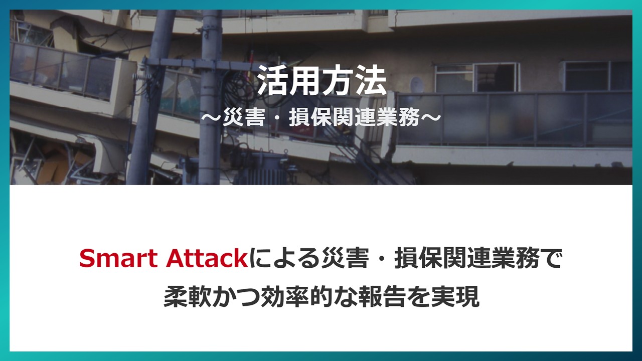 業務別活用方法に『～災害・損保関連業務～』を掲載いたしました | 現場報告アプリならSmart Attack[スマートアタック]