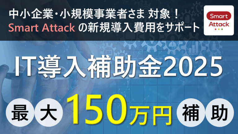 Smart Attackが「IT導入補助金2025」対象のITツールとして認定されました | 現場報告アプリならSmart Attack[スマートアタック]